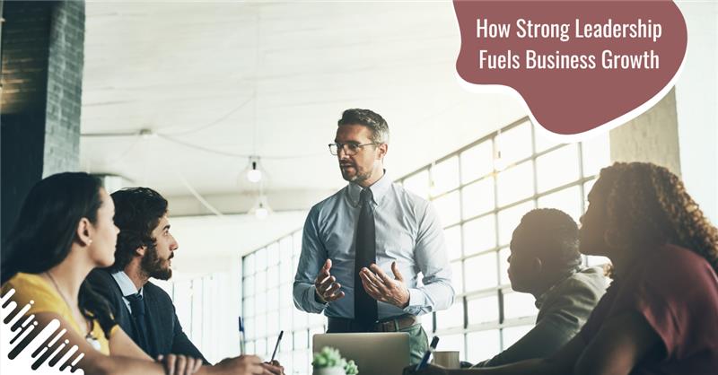 How Strong Leadership Drives Business Growth