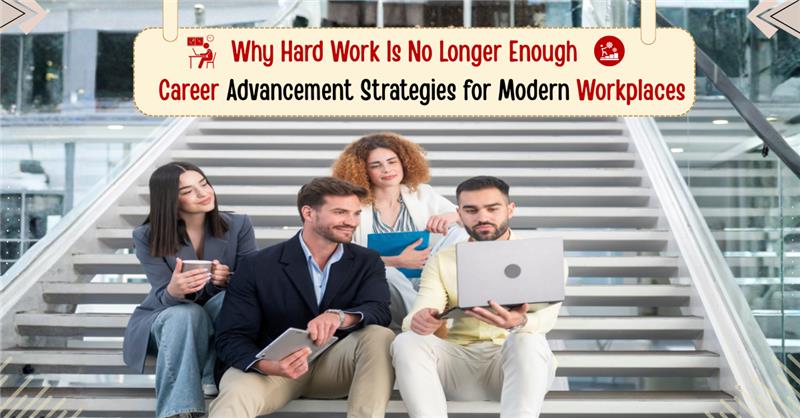 Why Hard Work Is No Longer Enough: Career Advancement Strategies